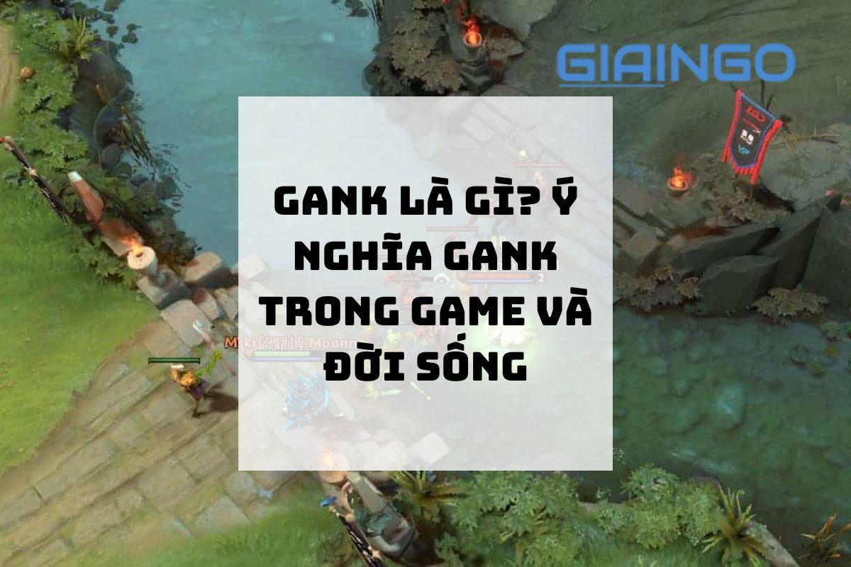 Gank là gì? Ý nghĩa của Gank ở trong game và đời sống